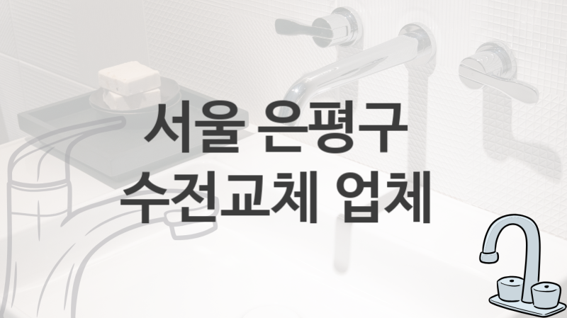 수도꼭지 수리를 맡길 곳을 찾고 계신가요? 서울 은평구 소문난 업체, 수전교체 비용